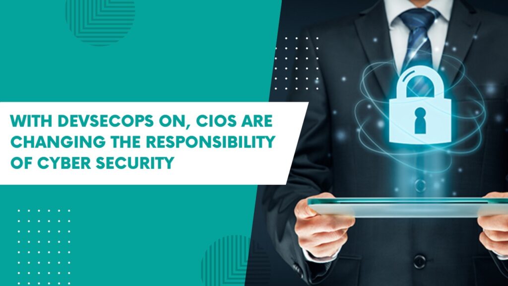 With DevSecOps on, CIOs are changing the responsibility of Cyber ...