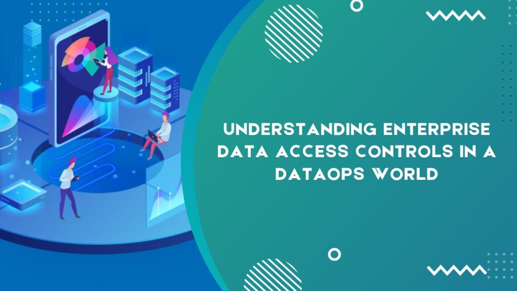 Understanding Enterprise Data Access Controls in a DataOps world ...