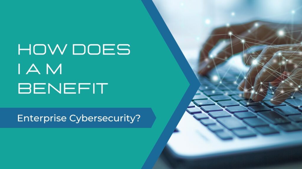How does IAM benefit Enterprise Cybersecurity? - ISmile Technologies