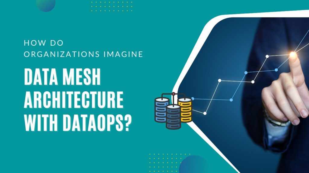 How do Organizations Imagine Data Mesh Architecture with DataOps? - ISmile Technologies