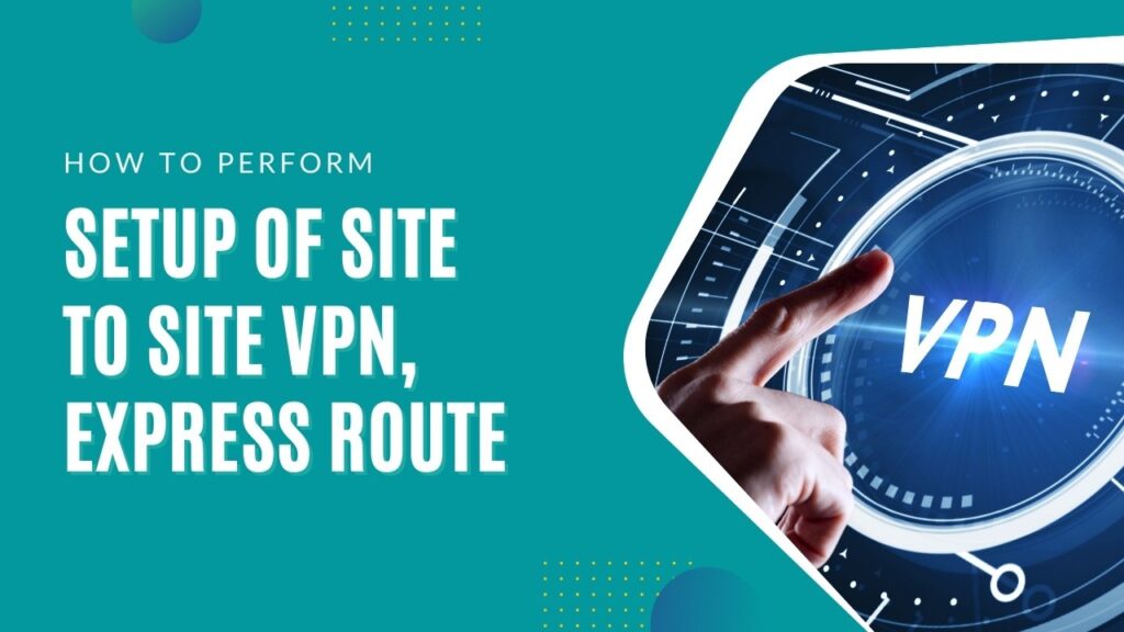 How to Perform Setup of Site to Site VPN, Express Route - ISmile ...