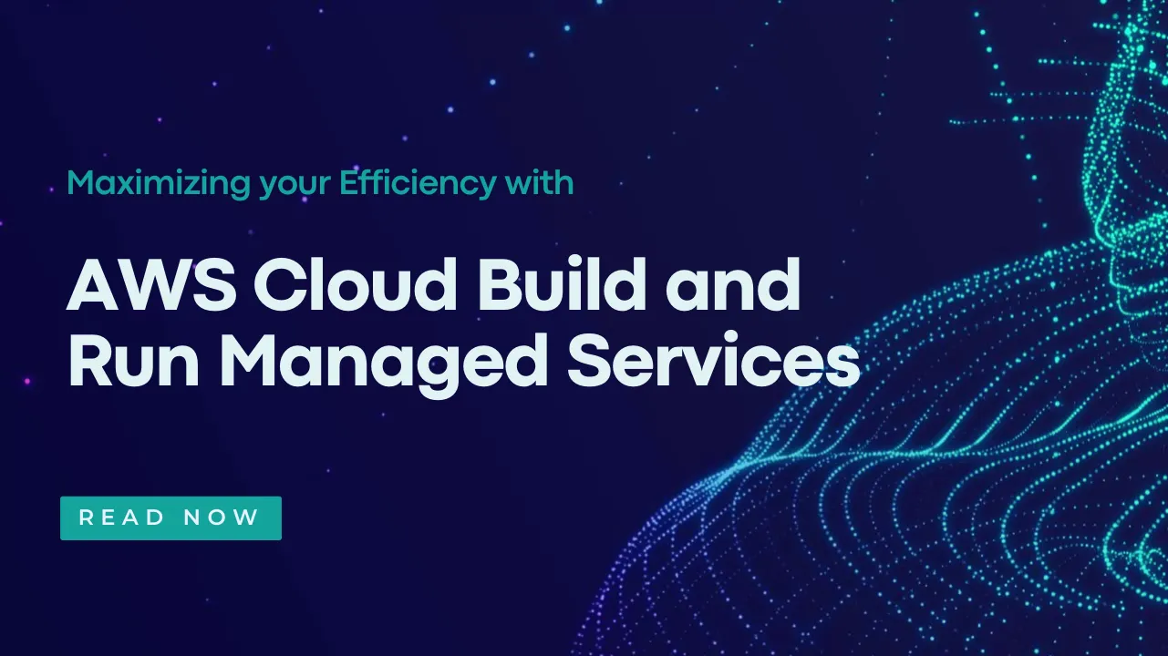 Maximizing your Efficiency with AWS Cloud Build and Run Managed Services - ISmile Technologies