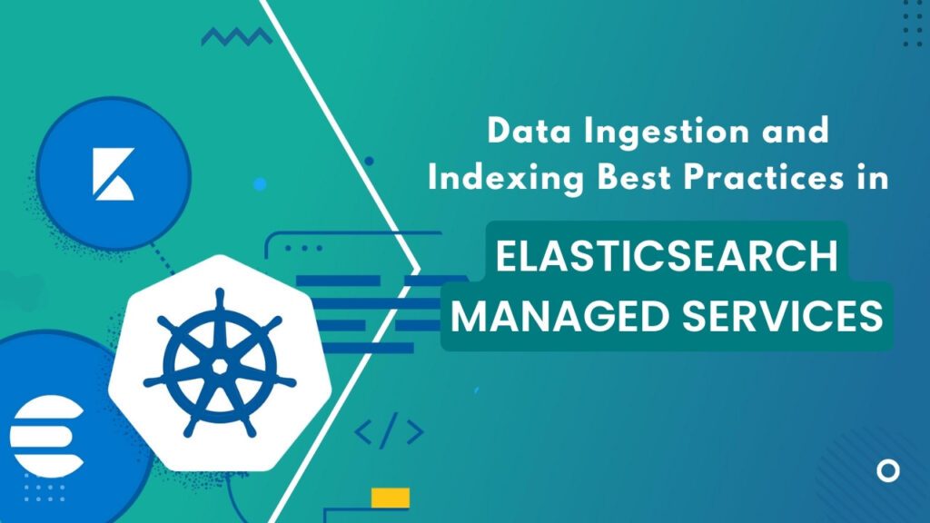 Data Ingestion And Indexing Best Practices In Elasticsearch Managed