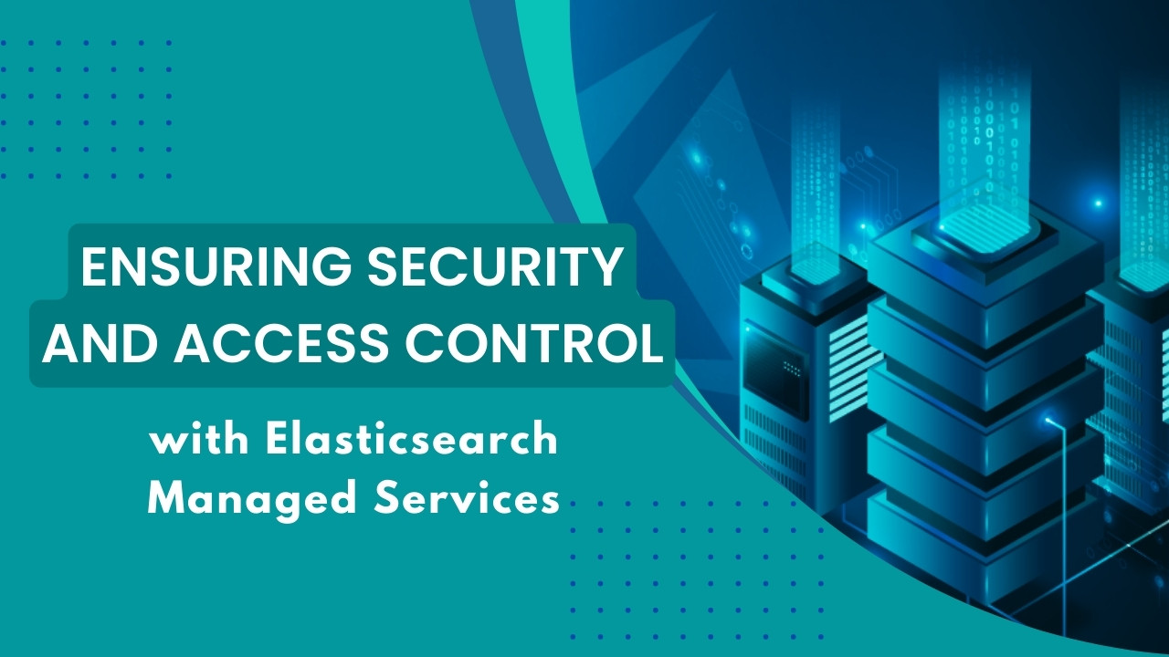 Ensuring Security And Access Control With Elasticsearch Managed